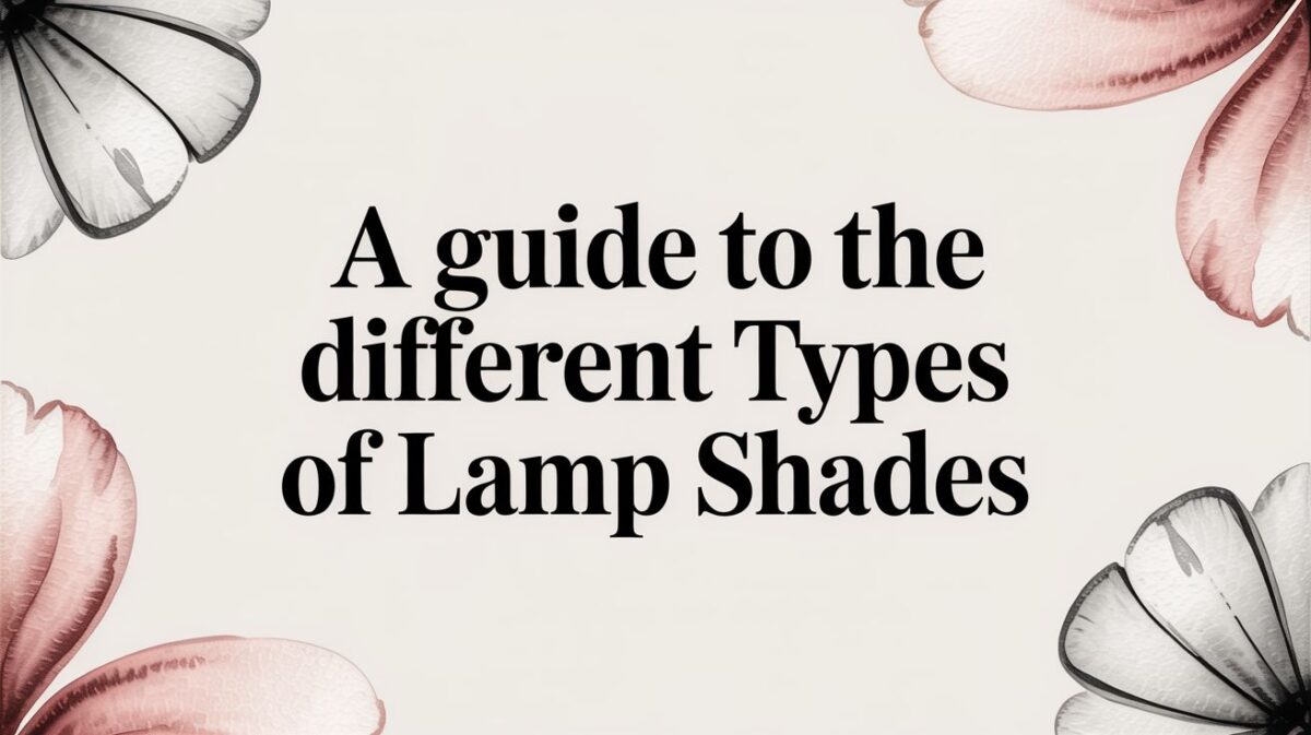 A Guide to the Different Types of Lamp Shades